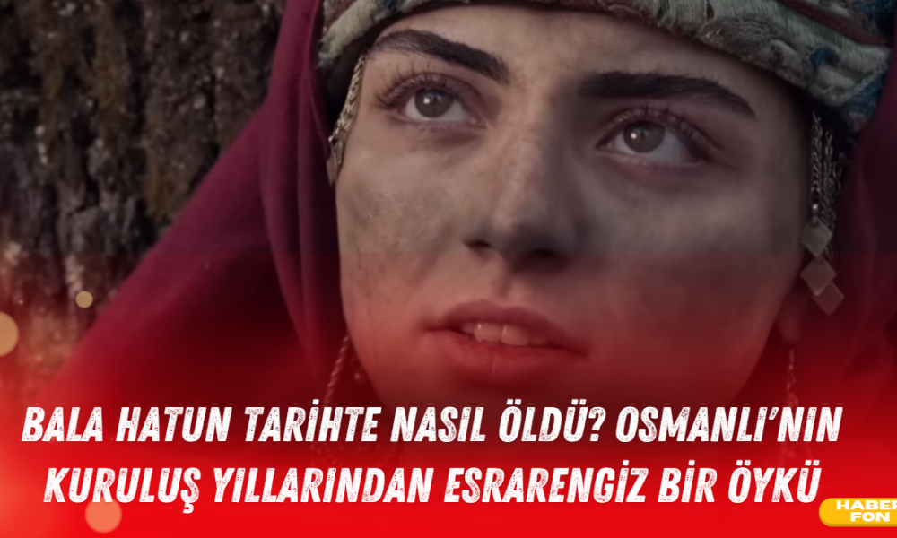Bala Hatun Tarihte Nasıl Öldü? Osmanlı'nın Kuruluş Yıllarından ...
